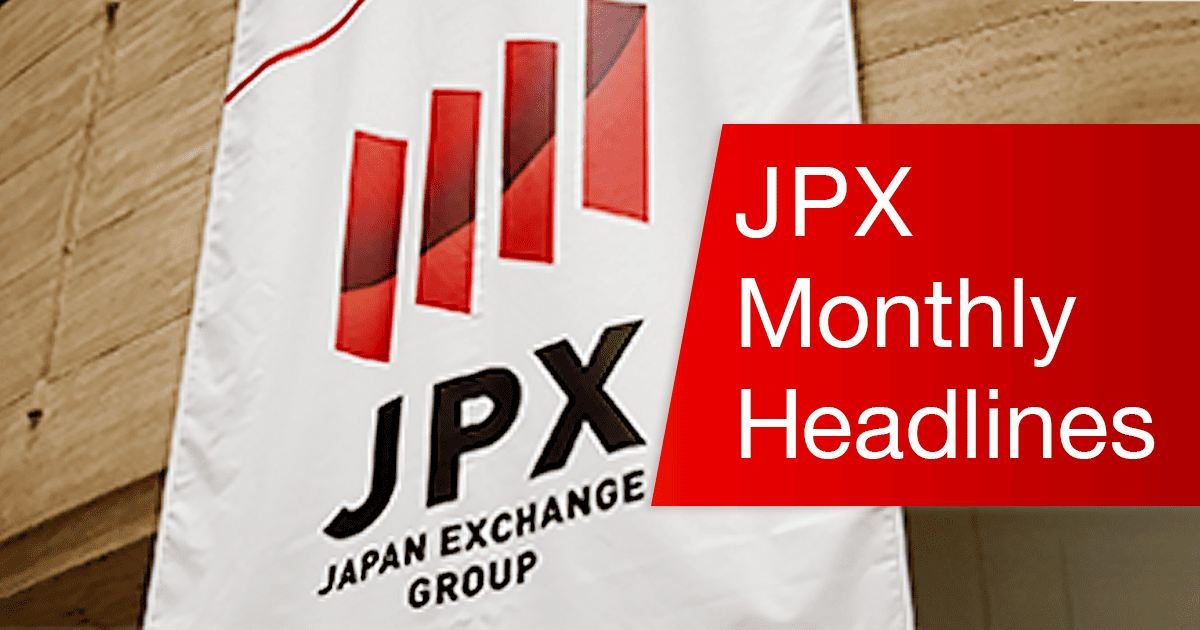 JPX Monthly Headlines | Japan Exchange Group